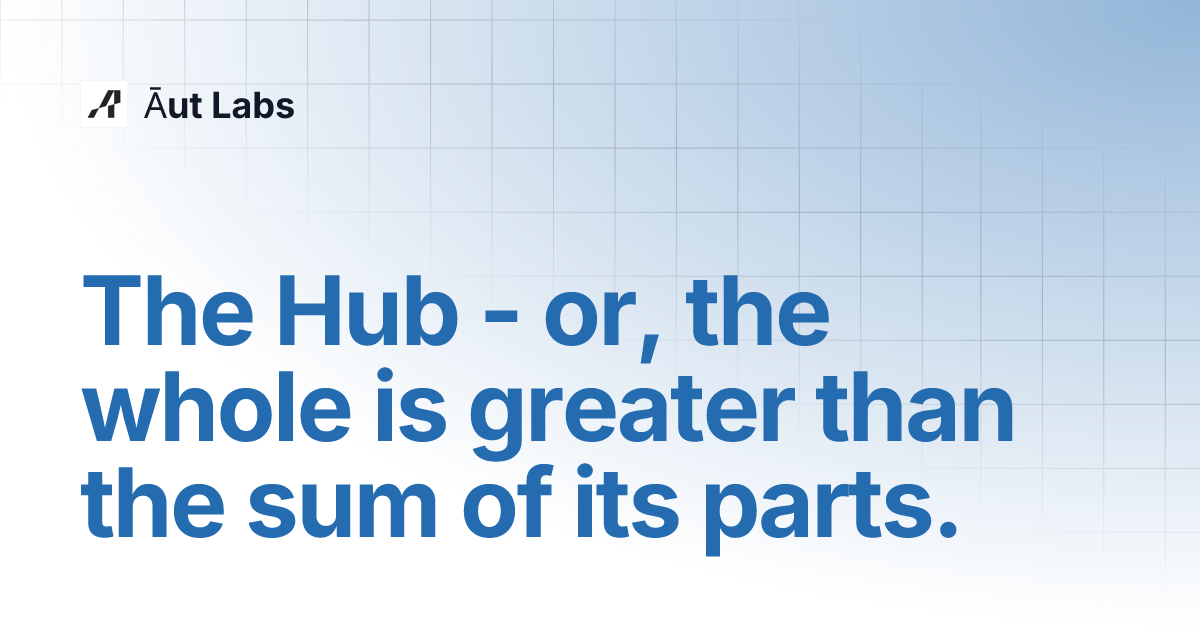 The Hub - or, the whole is greater than the sum of its parts. | Āut Labs